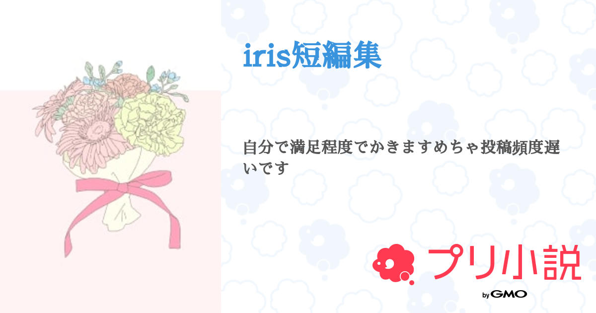 iris短編集 - 全8話 【連載中】（りぃさんの夢小説） | 無料スマホ夢小説ならプリ小説 byGMO
